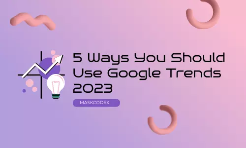 5 WAYS YOU SHOULD USE GOOGLE TRENDS 2023