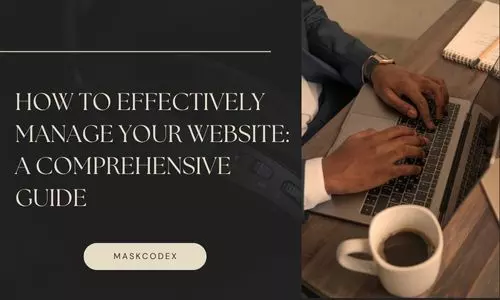 HOW TO EFFECTIVELY MANAGE YOUR WEBSITE: A COMPREHENSIVE GUIDE