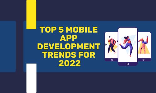 TOP 5 MOBILE APP DEVELOPMENT TRENDS FOR 2022